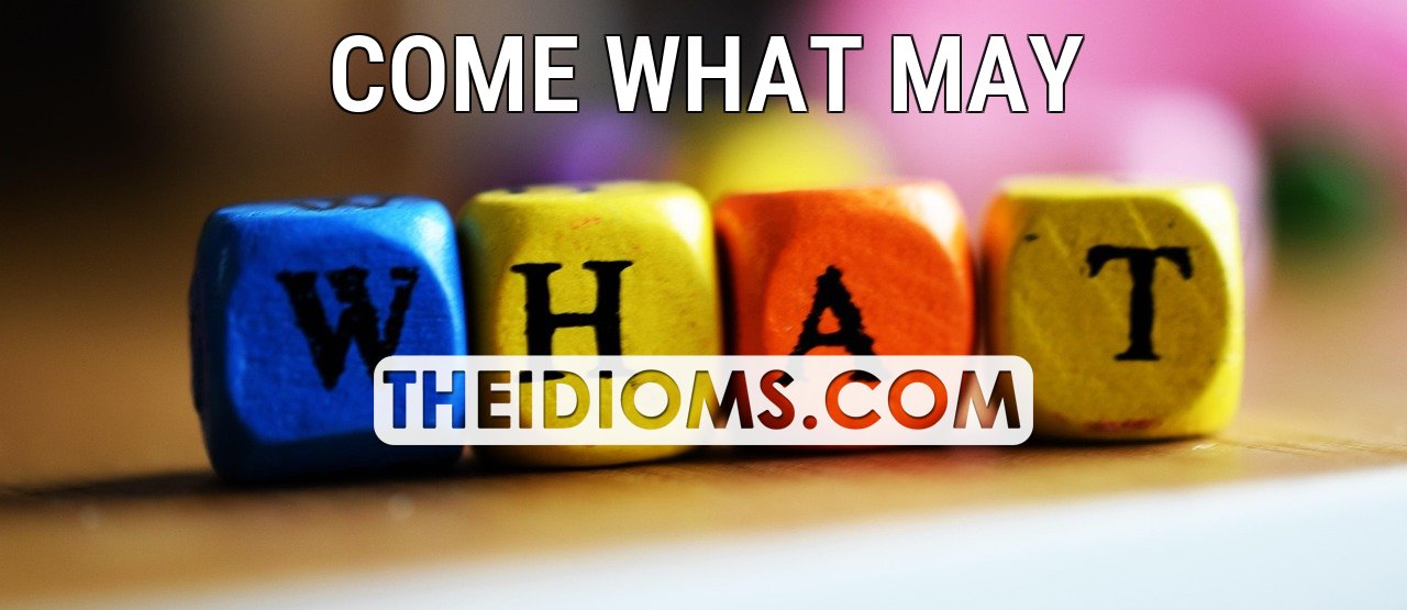 come what may meaning, origin, example, sentence, history