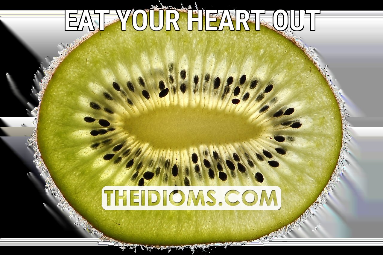 eat your heart out meaning, origin, example, sentence, history